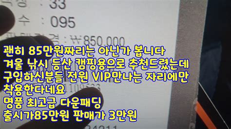 괜히 85만원짜리는 아닌가 봅니다 겨울 낚시 등산 캠핑용으로 추천드렸는데구입하신분들 전원 Vip만나는 자리에만 착용한다네요 명품 최고급 다운패딩출시가85만원 판매가 3만원