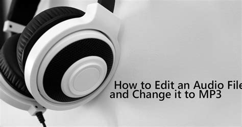 How To Edit An Audio File And Change It To MP Do More With Software