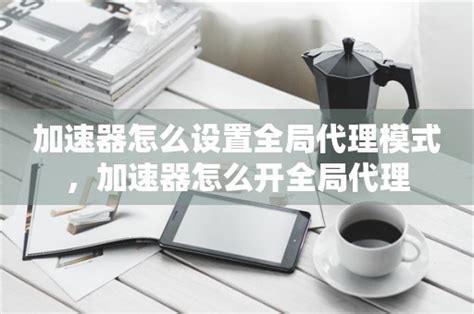 加速器怎么设置全局代理模式，加速器怎么开全局代理ip代理网