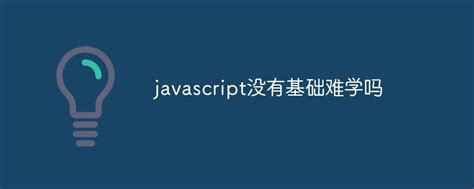 javascript沒有基礎難學嗎 前端問答 php中文網
