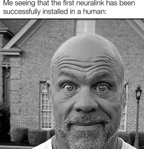 Me Seeing That The First Neuralink Nas Been Successfully Installed In A Human Ifunny