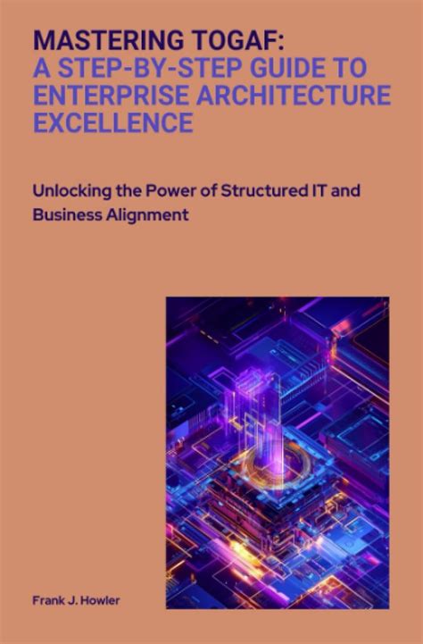 Mastering TOGAF: A Step-by-Step Guide to Enterprise Architecture Excellence: Unlocking the Power ...