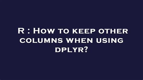 r how to keep other columns when using dplyr youtube