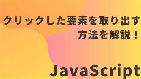 【javascript】クリックした要素を取り出す方法を解説 なんくる日記