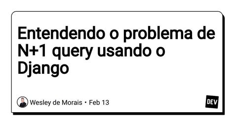 entendendo o problema de n 1 query usando o django r devto