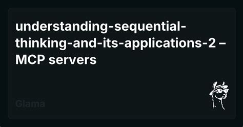 Understanding Sequential Thinking And Its Applications 2 Mcp Servers Glama