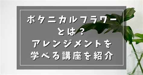 ボタニカルフラワーとは？アレンジメントを学べる講座を紹介 ハナタク