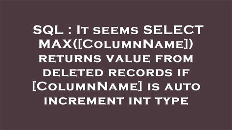 Sql It Seems Select Max Columnname Returns Value From Deleted Records If Columnname Is
