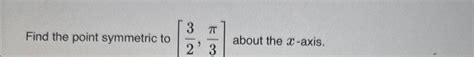 solved find the point symmetric to 32 π3 ﻿about the x axis