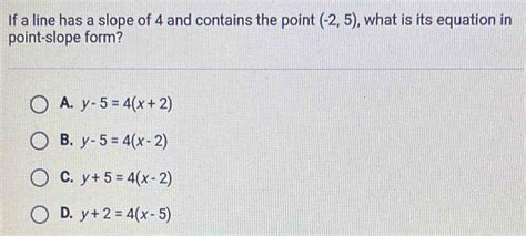 Solved: If a line has a slope of 4 and contains the point (-2,5) , what is its equation in point ...