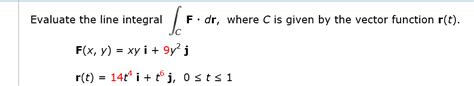 solved evaluate the line integral integral c f dr where c