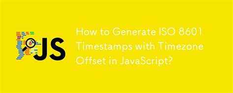 如何在 javascript 中產生帶有時區偏移的 iso 8601 時間戳記？ js教程 php中文網