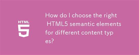 How do I choose the right HTML5 semantic elements for different content types?-HTML Tutorial-php.cn