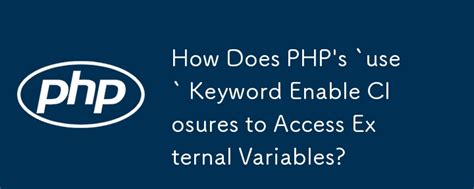 how does php s `use` keyword enable closures to access external