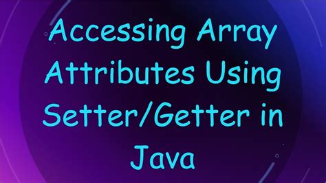 Accessing Array Attributes Using Settergetter In Java Youtube