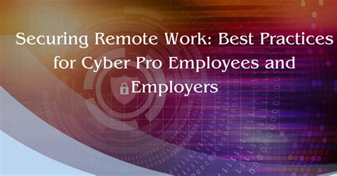 Securing Remote Work Best Practices For Cyber Pro Employees And