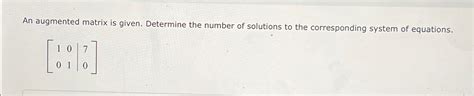 solved an augmented matrix is given determine the number of