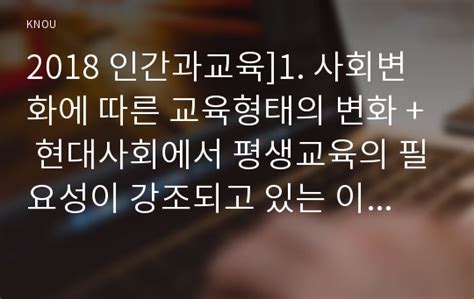 2018 인간과교육 1 사회변화에 따른 교육형태의 변화 현대사회에서 평생교육의 필요성이 강조되고 있는 이유 2 매슬로우