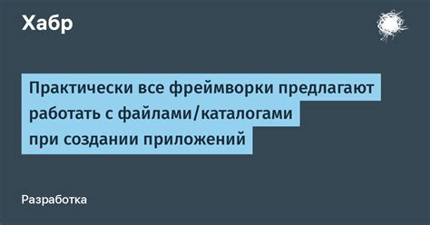 Практически все фреймворки предлагают работать с файлами каталогами при создании приложений Хабр