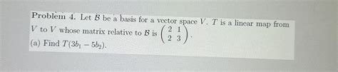 Solved Problem 4. ﻿Let B ﻿be a basis for a vector space V.T | Chegg.com