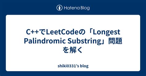 Cでleetcodeの「longest Palindromic Substring」問題を解く Shiki0331s Blog