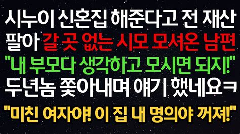 실화사연 시누이 신혼집 해준다고 전 재산 팔아 갈 곳 없는 시모 모셔온 남편내 부모다 생각하고 모시면 되지 쫓아내며 얘기