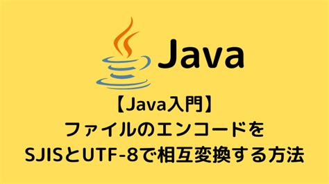 【java入門】ファイルの文字コードをsjisとutf 8で相互変換する方法 頭脳一式