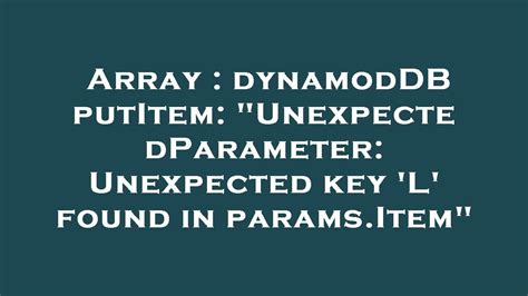 Array Dynamoddb Putitem Unexpectedparameter Unexpected Key L