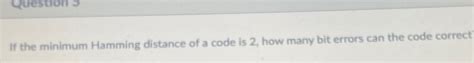 Solved If The Minimum Hamming Distance Of A Code Is 2 ﻿how