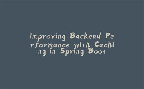 Improving Backend Performance With Caching In Spring Boot 拾光赋