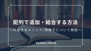 Python入門配列で要素を追加結合するには対応メソッドや演算子の使い方まとめ Python HACK