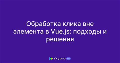 Обработка клика вне элемента в vue js подходы и решения