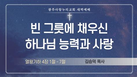 빈 그릇에 채우신 하나님 능력과 사랑 열왕기하 4장 1절 7절 2024625 광주사랑누리교회 새벽예배ㅣ 김승덕목사 Youtube