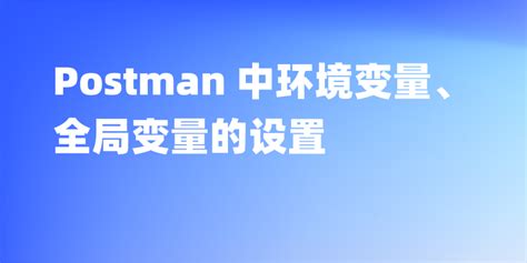 Postman 中环境变量、全局变量的设置！图文教程