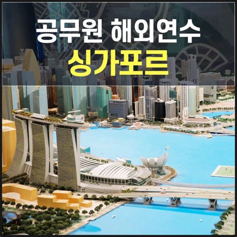 공무원 해외연수 국가 싱가폴의 장점 3가지 네이버 블로그