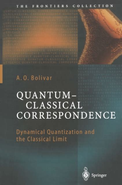 Quantum Classical Correspondence Dynamical Quantization And The Classical Limit A O Bolivar