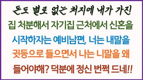 사이다사연돈도 별로 없는 처지에 내가 가진 집팔아서 시가근처로 이사가서 신혼을 시작하자는 예비남편 고맙다 니덕분에 정신이
