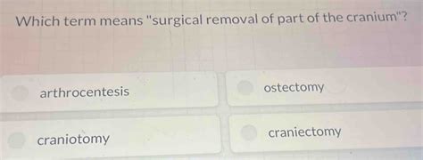 Solved Which Term Means Surgical Removal Of Part Of The Cranium