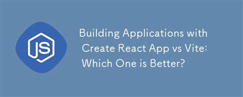 使用 create react app 與 vite 建立應用程式：哪一個更好？ js教程 php中文網