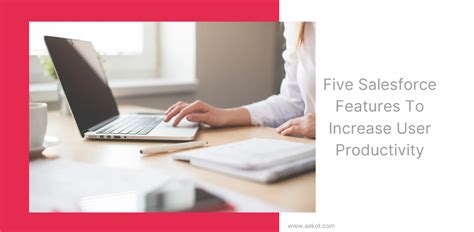 Five Salesforce Features To Increase User Productivity Aekot