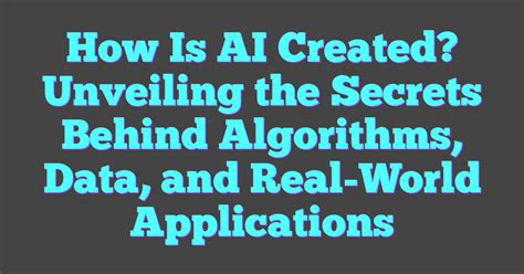 How Is Ai Created Unveiling The Secrets Behind Algorithms Data And Real World Applications