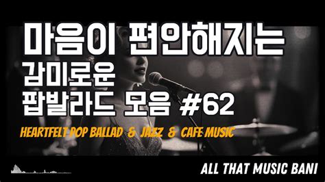 Playlist 마음이 편안해지는 음악💖감미로운 팝 발라드 모음 62💖카페 여행 드라이브 독서와 함께하는 음악💖heartfelt Pop Ballad💖조용한 음악 연속