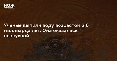 Ученые выпили воду возрастом 2 6 миллиарда лет Она оказалась невкусной — Нож