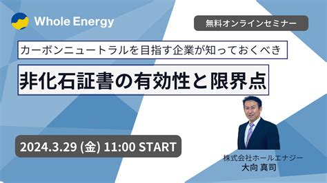 【終了】カーボンニュートラルを目指す企業が知っておくべき非化石証書の有効性と限界点 ホールエナジー｜非化石証書購入代行、コーポレートppaコンサル