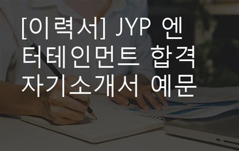 이력서 Jyp 엔터테인먼트 합격 자기소개서 예문