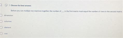 Solved 7 Choose The Best Answer Before You Can Multiply Two Matrices Together The Number Of