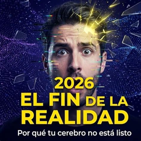 2026 El Fin De La Realidad Que Conoces Y Por Qué Tu Cerebro No Está