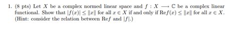 Solved 1 8 Pts Let X Be A Complex Normed Linear Space And