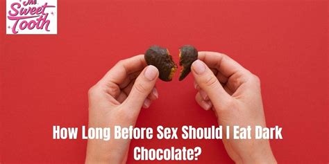 How Long Before Sex Should I Eat Dark Chocolate For Benefits — The