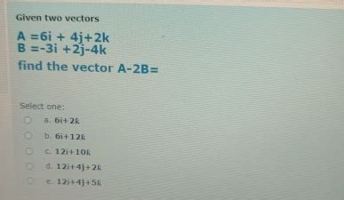 Solved Given Two VectorsA 6i 4j 2kB 3i 2j 4kfind The Vector Chegg Com